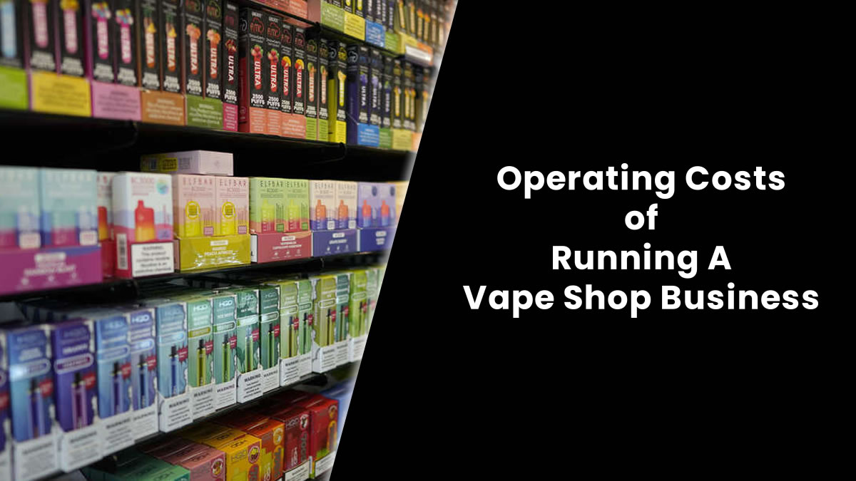 Operating Costs of Running A Vape Shop Business - Ecigator