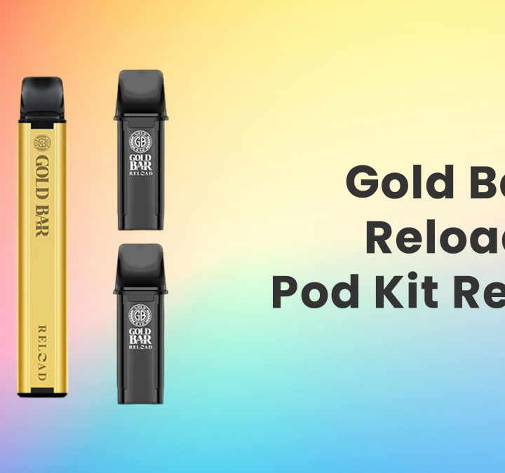Gold Bar Reload Pod Vape Kit Review