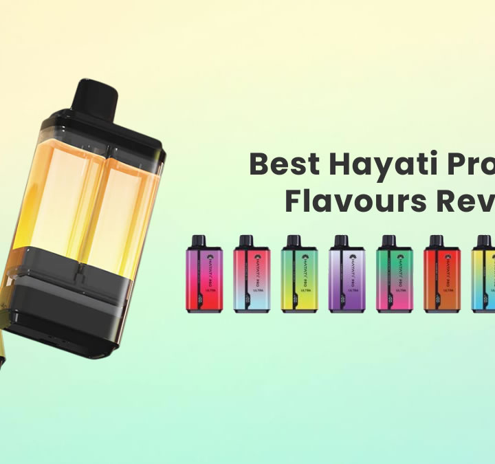 Best Hayati Pro Ultra Flavours Review - Top List for Vaping
